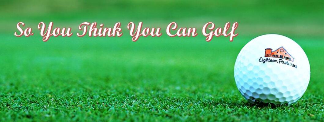 Eighteen Pastures Golf Course – Have You Been Pasturized Lately?